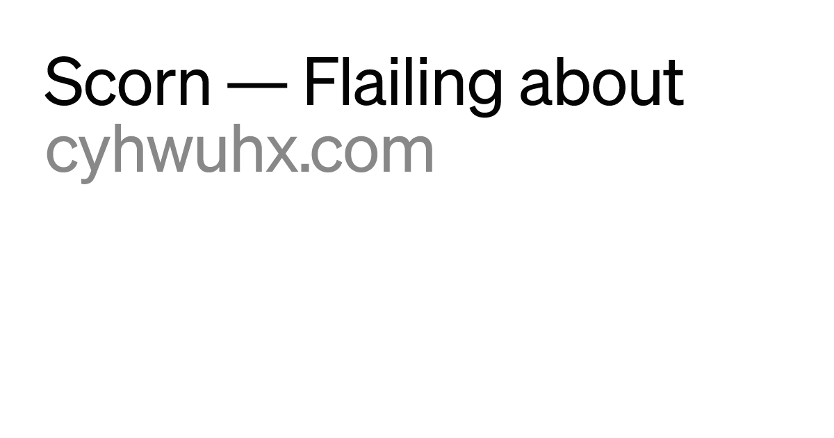 Scorn — Flailing about — cyhwuhx.com